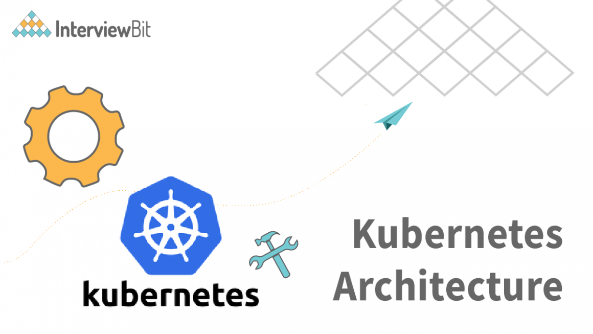 Kubernetes Architecture - Detailed Explanation - InterviewBit
